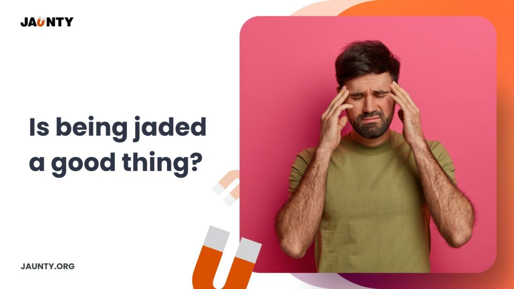 Is Being Jaded A Good Thing?